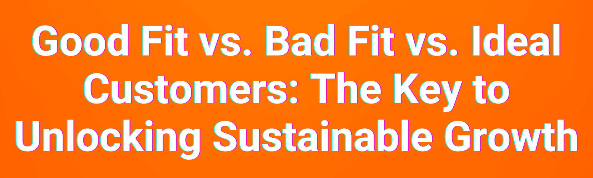 Good Fit vs. Bad Fit vs. Ideal Customers: The Key to Unlocking ...