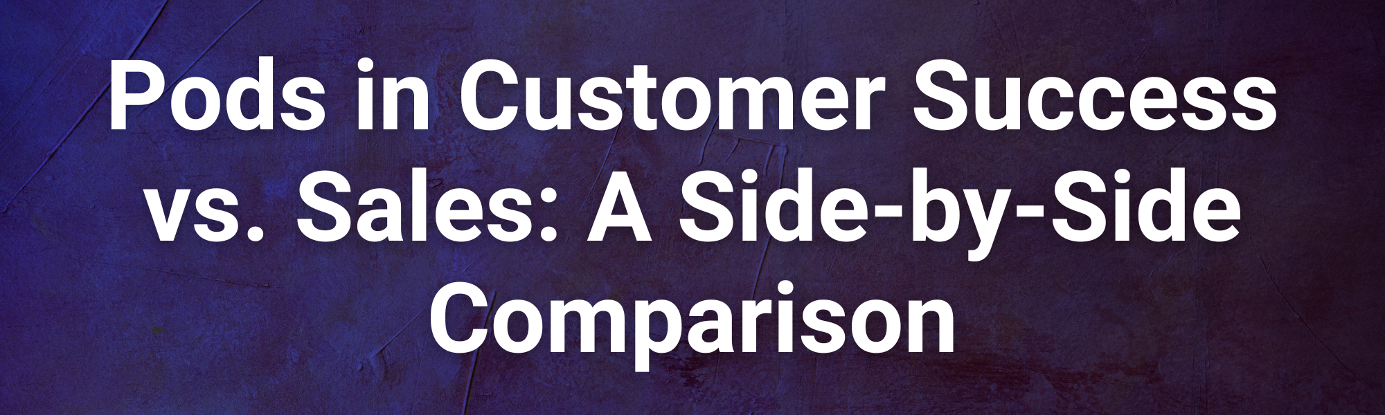 Pods in Customer Success vs. Sales: A Side-by-Side Comparison